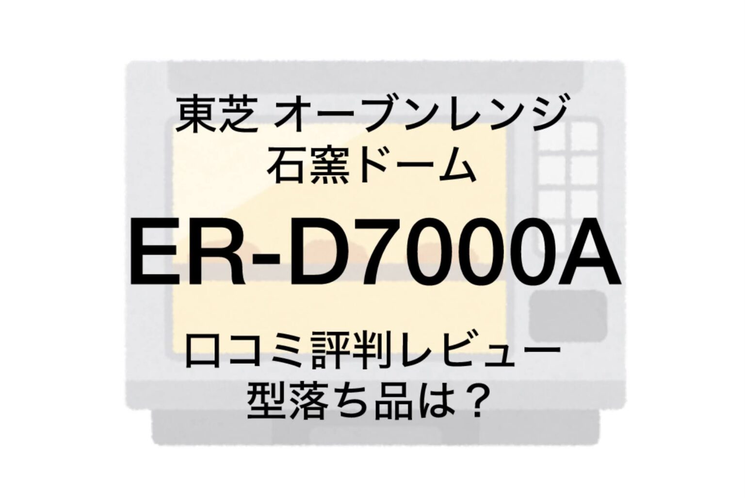 ER-D7000Aの型落ちは？口コミ評判をレビュー！東芝石窯ドーム | うさうさクック