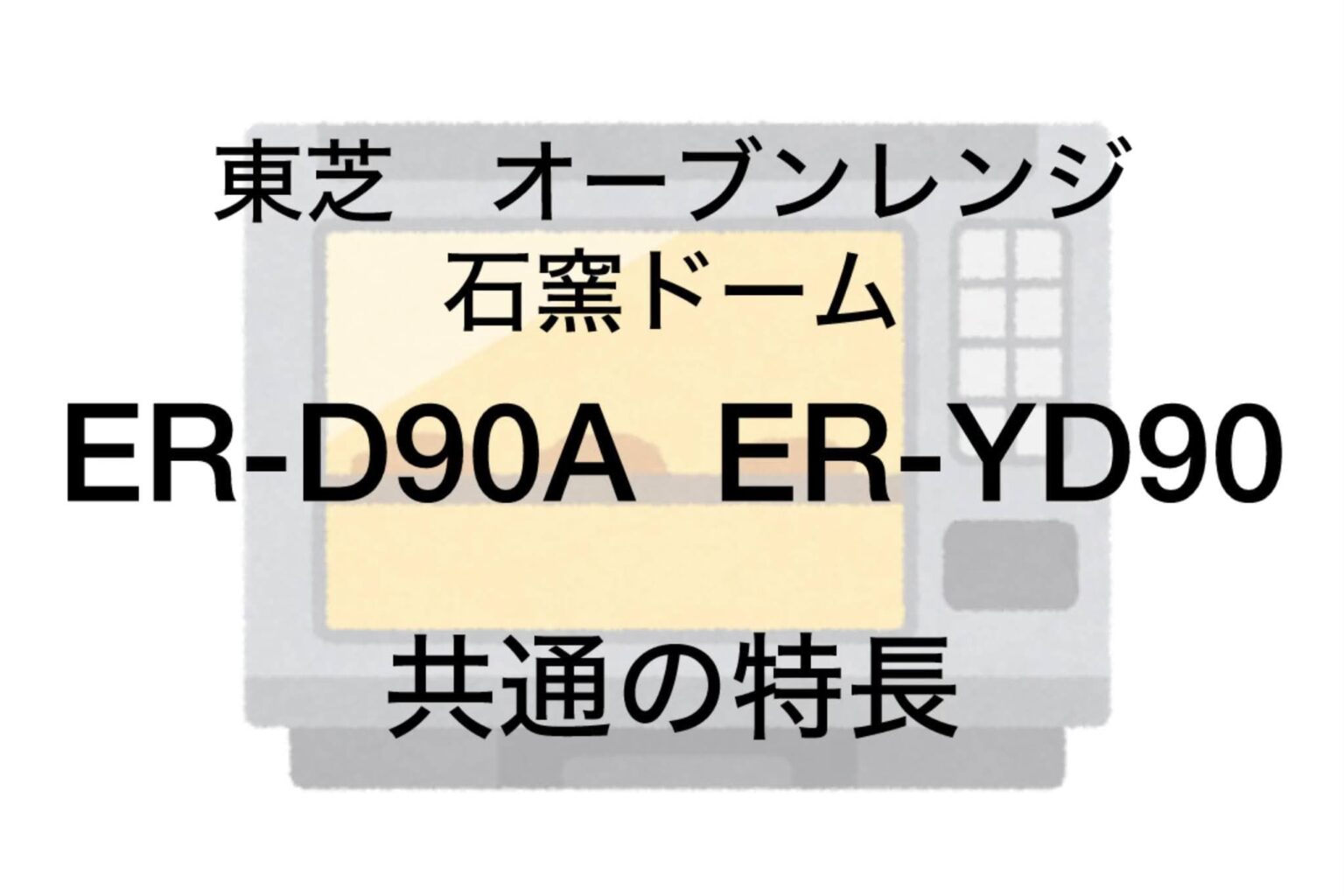 ER-D90AとER-YD90の違い比較！口コミは？東芝石窯ドーム | うさうさクック