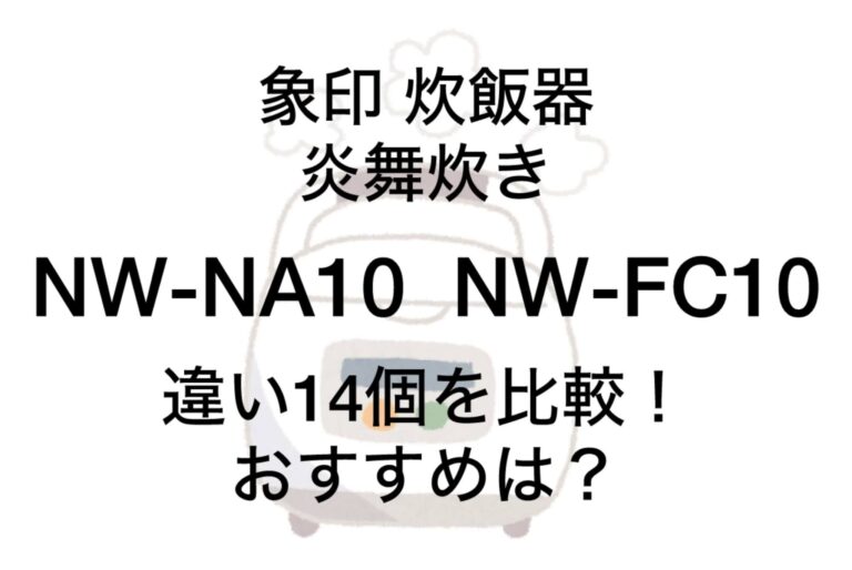 NW-FC10とNW-NA10の違い14個を比較！象印炎舞炊き | うさうさクック