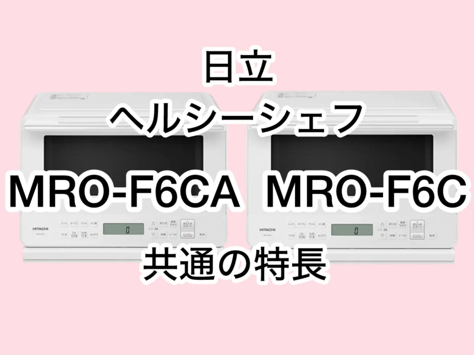 MRO-F6CAとMRO-F6Cの違い3つを比較！日立ヘルシーシェフ | うさうさクック