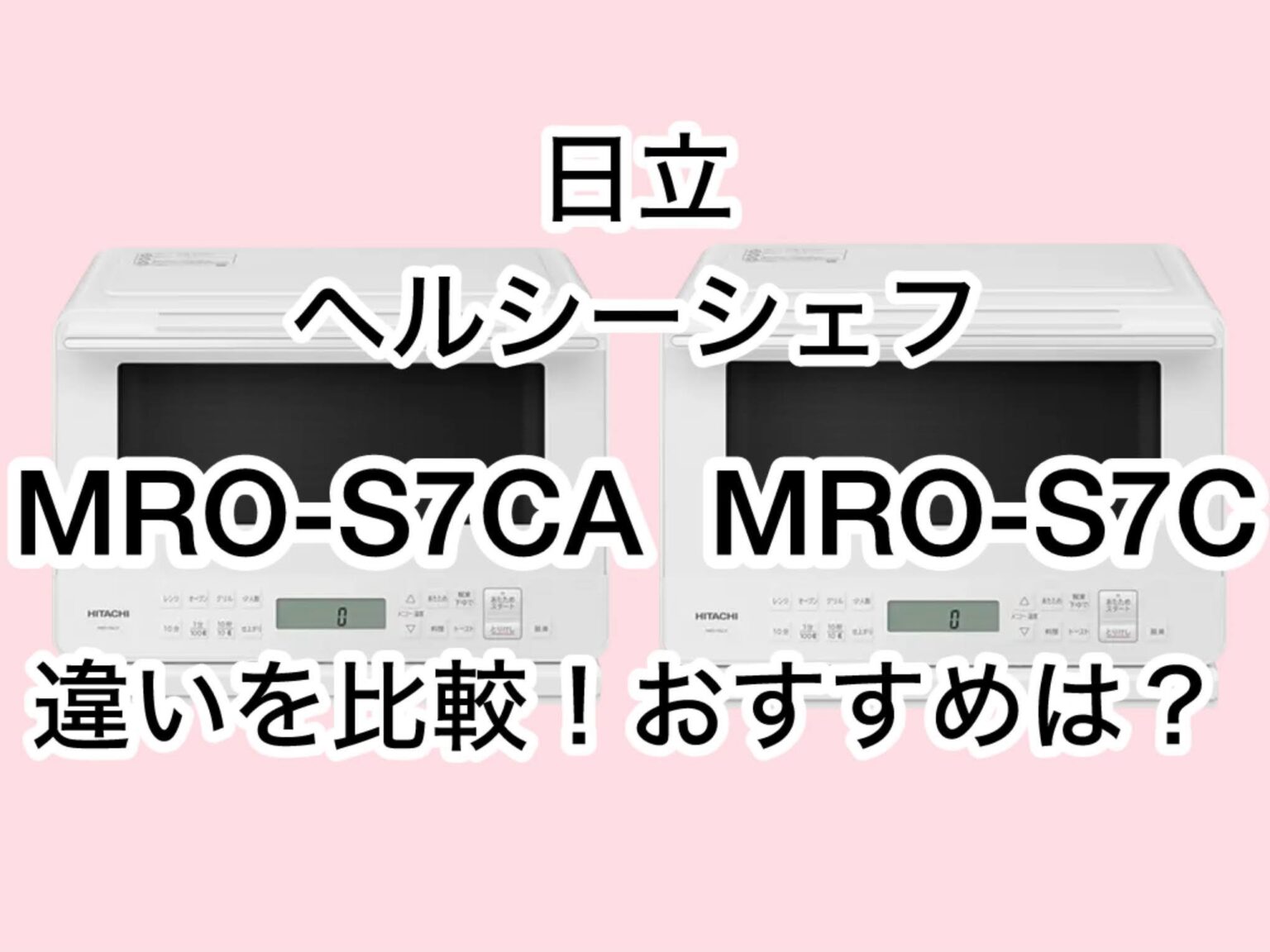 MRO-S7CAとMRO-S7Cの違い3つを比較！日立ヘルシーシェフ | うさうさクック