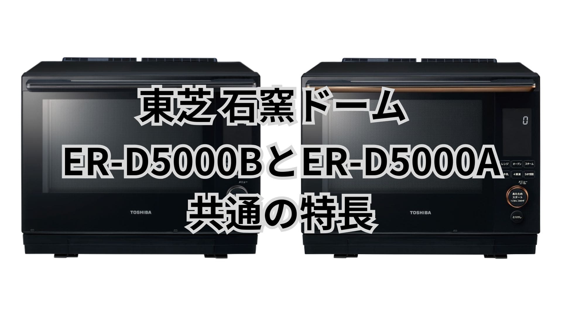 ER-D5000Bと型落ちER-D5000Aの違い8個を比較！口コミは？東芝石窯ドーム | うさうさクック