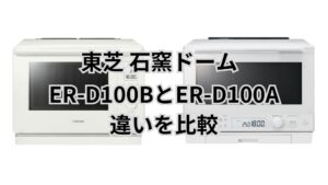 ER-D100Bと型落ちER-D100Aの違い15個を比較！口コミは？東芝石窯ドーム | うさうさクック
