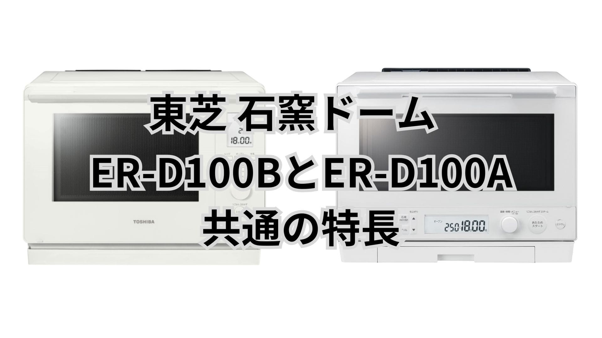 ER-D100Bと型落ちER-D100Aの違い15個を比較！口コミは？東芝石窯ドーム | うさうさクック