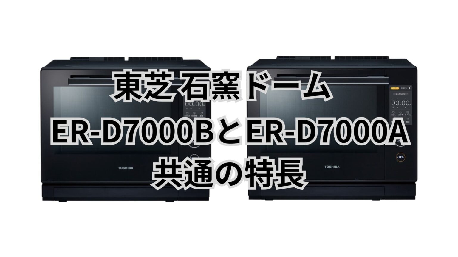 ER-D7000Bと型落ちER-D7000Aの違い8個を比較！口コミは？東芝石窯ドーム | うさうさクック