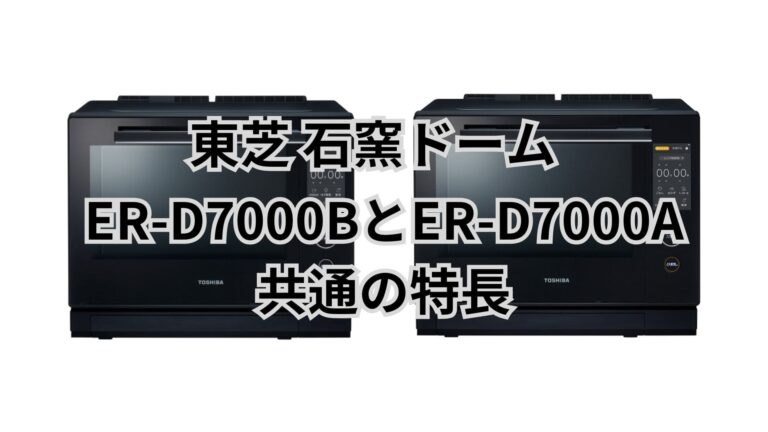 ER-D7000Bと型落ちER-D7000Aの違い8個を比較！口コミは？東芝石窯ドーム | うさうさクック