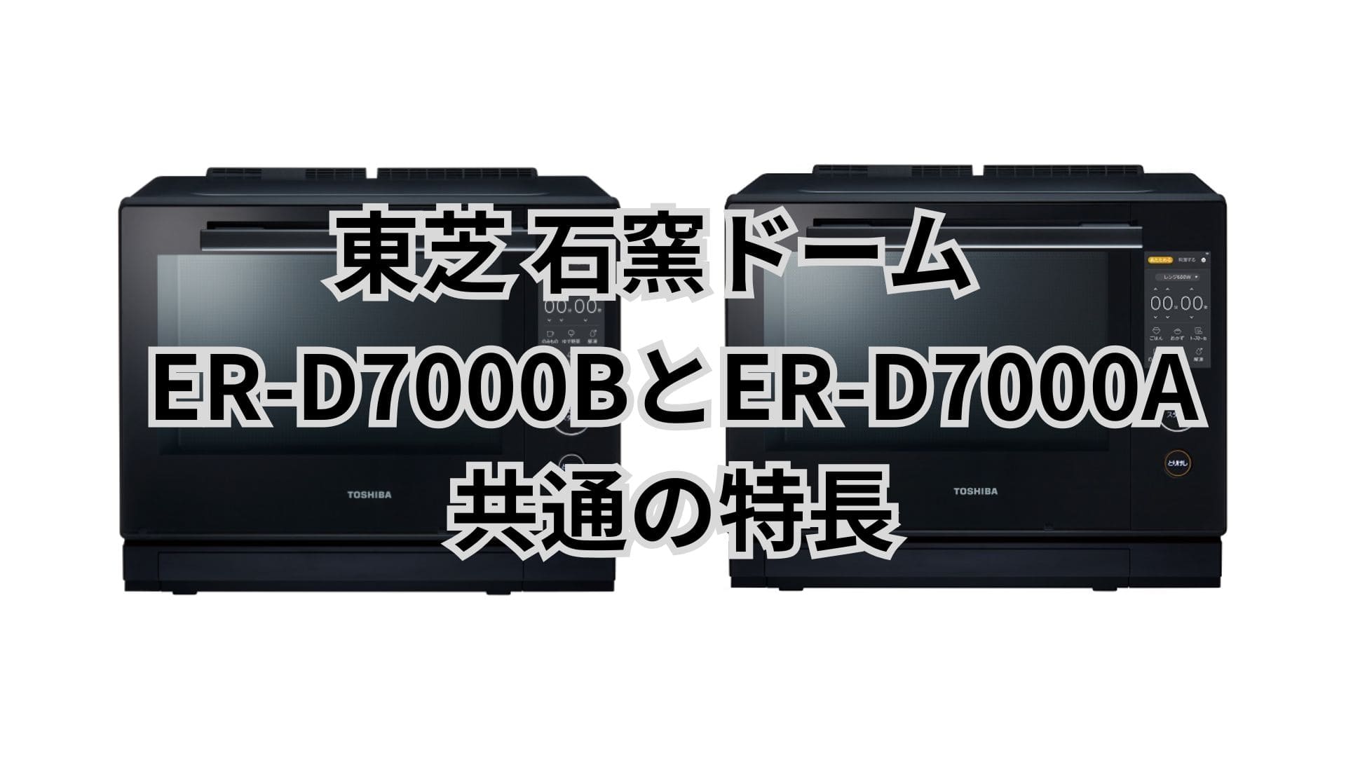 ER-D7000Bと型落ちER-D7000Aの違い8個を比較！口コミは？東芝石窯ドーム | うさうさクック