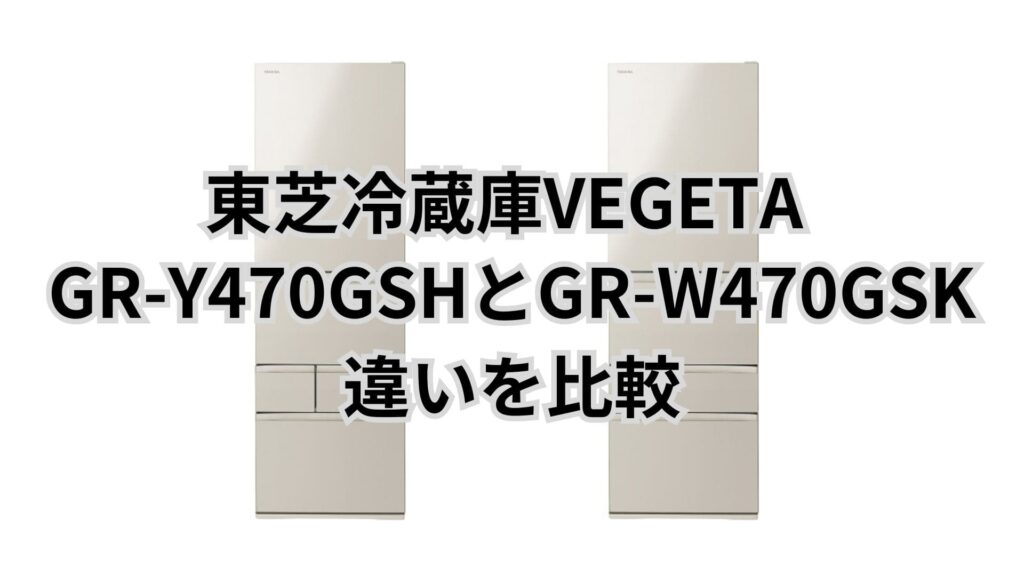 GR-Y470GSHとGR-W470GSKの違い3つを比較。口コミは？東芝冷蔵庫VEGETA | うさうさクック