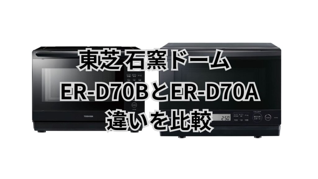 ER-D70Bと型落ちER-D70Aの違い16個を比較。東芝石窯ドーム | うさうさクック