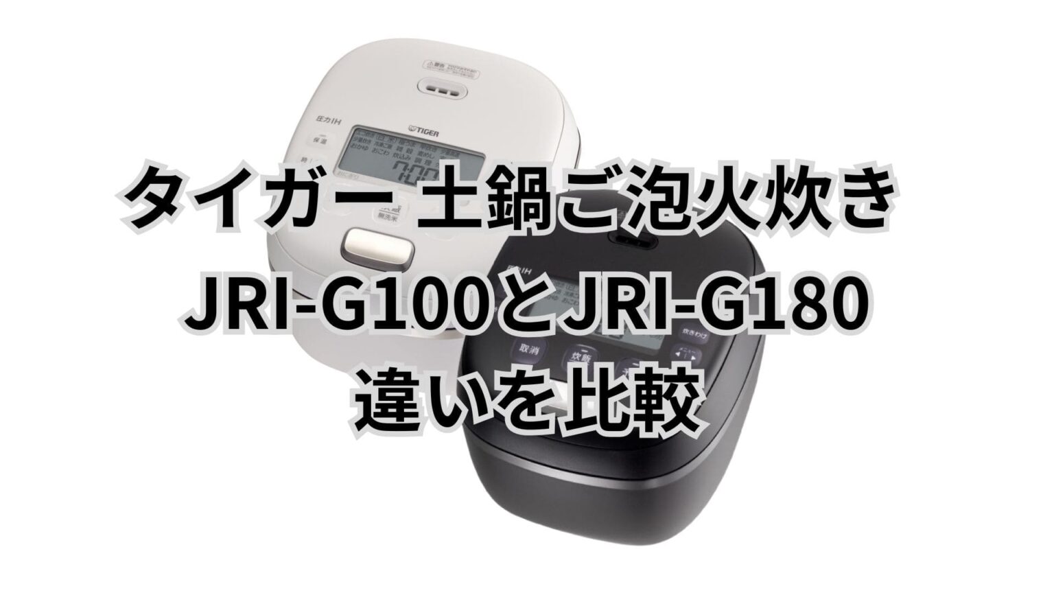 JRI-G100とJRI-G180の違い8つを比較。口コミは？タイガーご泡火炊き | うさうさクック