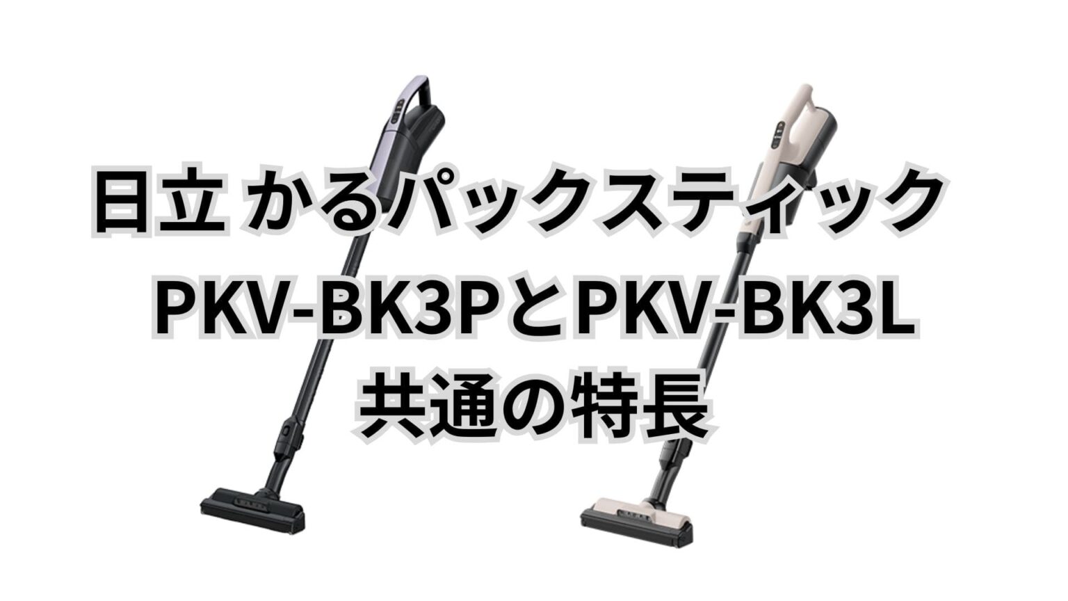 PKV-BK3Pと型落ちPKV-BK3Lの違い6つを比較。バッテリー交換は？日立かるパックスティック | うさうさクック
