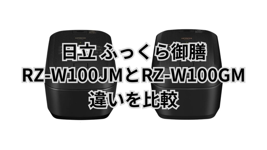 RZ-W100JMとRZ-Z100JMの違い5つを比較。日立炊飯器ふっくら御膳 | うさうさクック